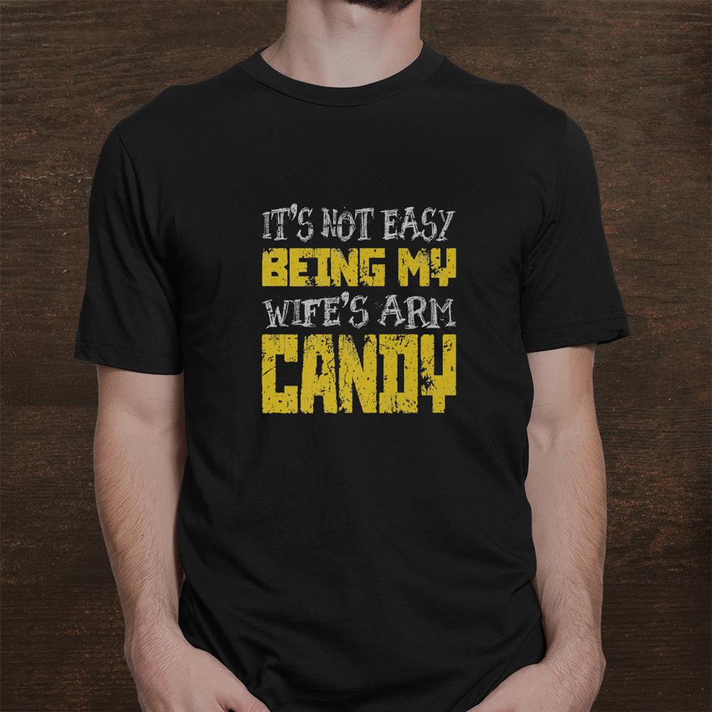 Its Not Easy Being My Wifes Arm Candy Shirt – Fantasywears