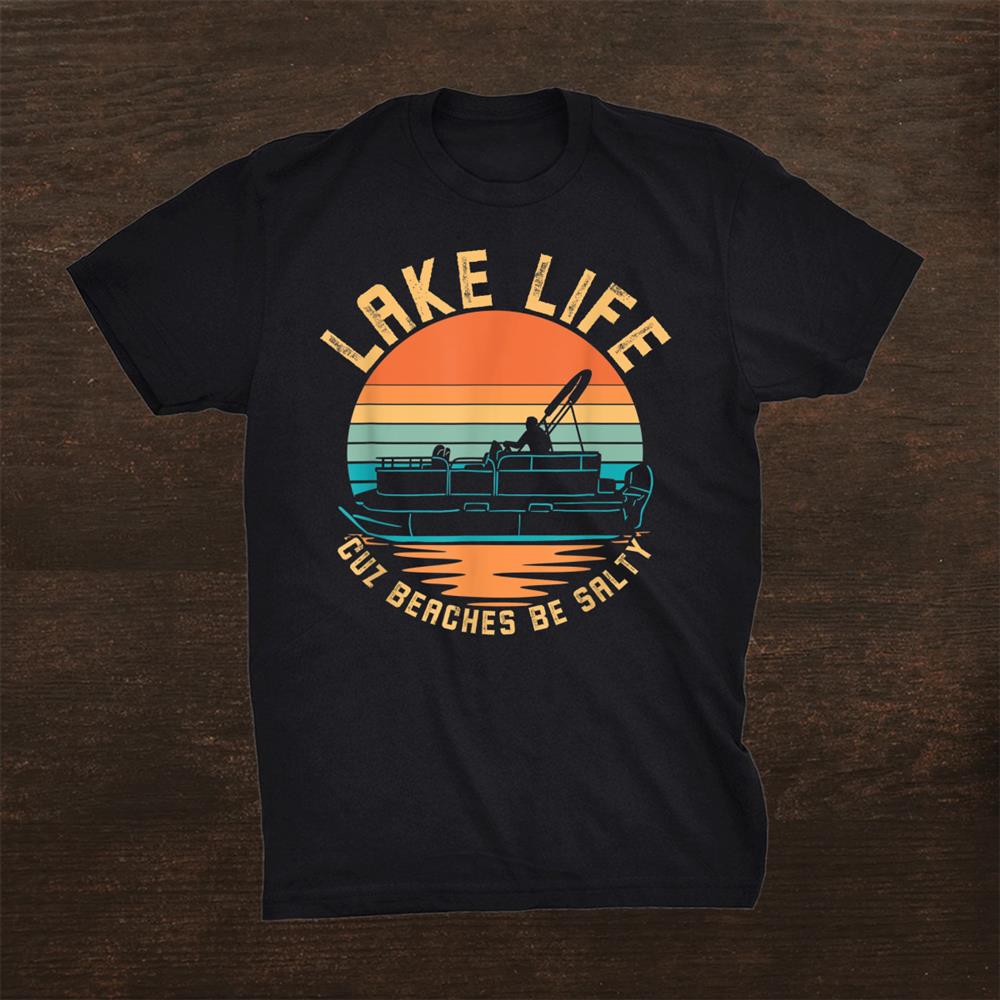 Lake Life Cause Beaches Be Salty For Lake Life Enthusiast Shirt ...