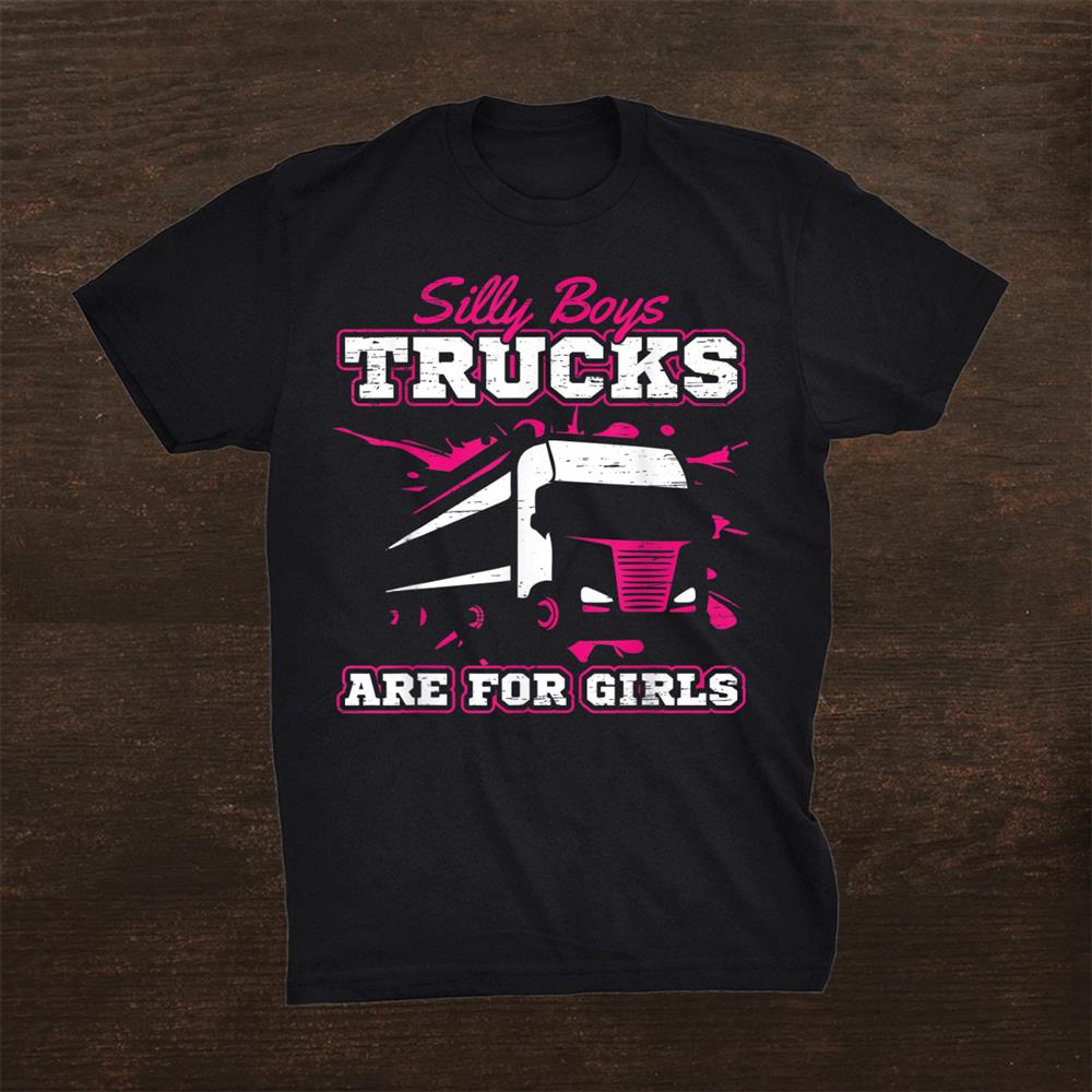 Silly Boys Trucks Are For Girls Semi Truck Driver 18 Wheeler Shirt ...