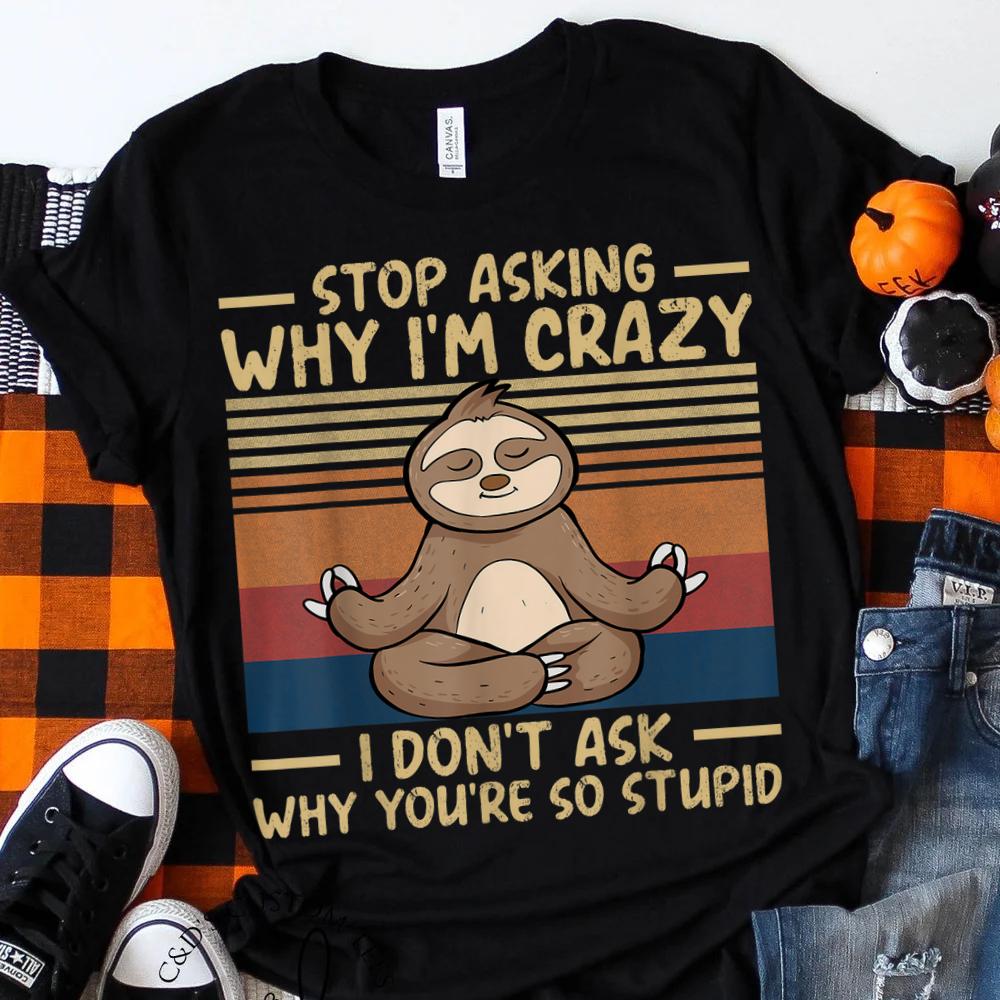 Stop Asking Why I'm Crazy I Don't Ask Why Youre So Stupid Shirt ...