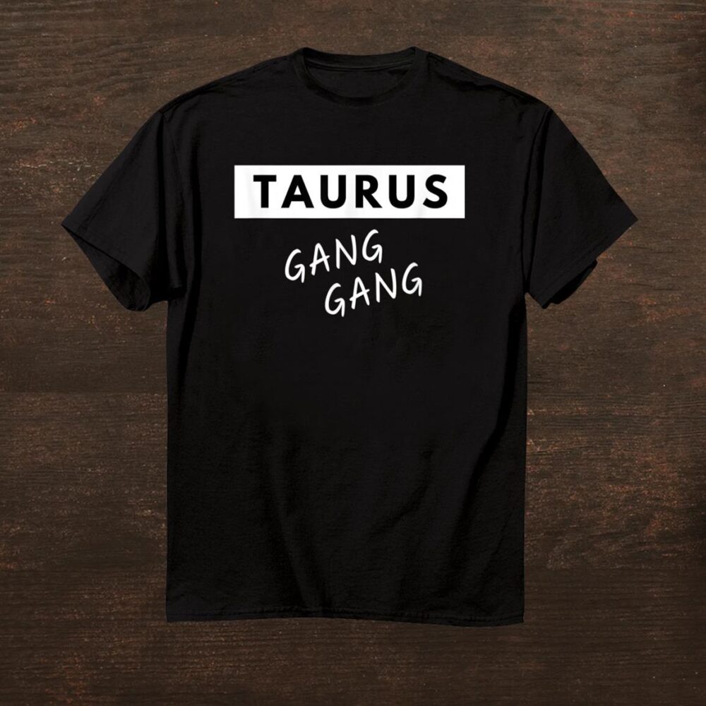 Taurus Gang Gang Zodiac Trending Funny Quote Birthday Shirt – Fantasywears