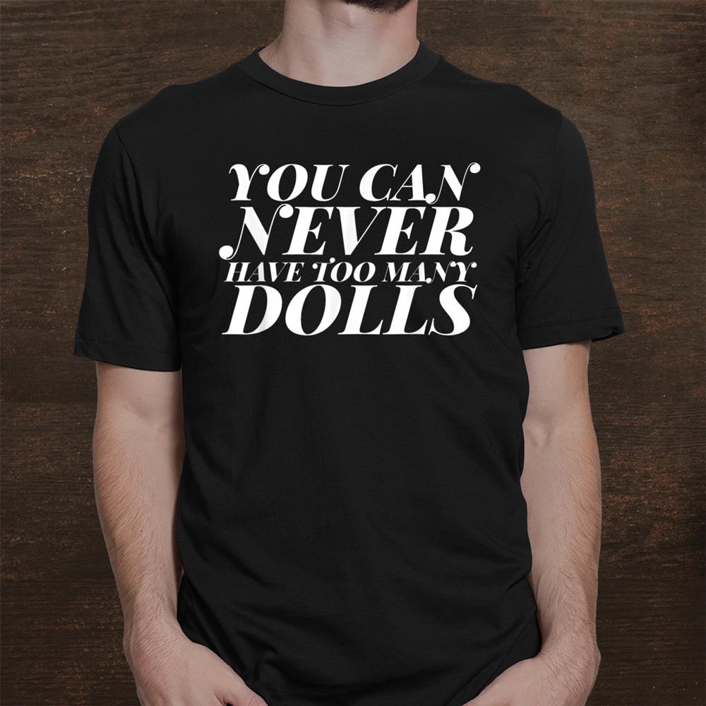 You Can Never Have Too Many Dolls Funny Puppet Collecting Shirt ...