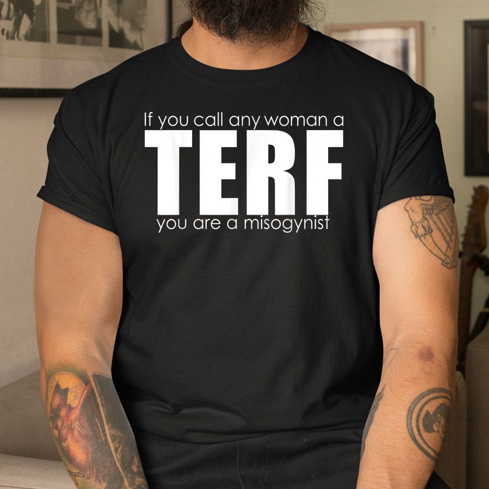 If You Call Any Woman A Terf You Are A Misogynist Shirt – Fantasywears