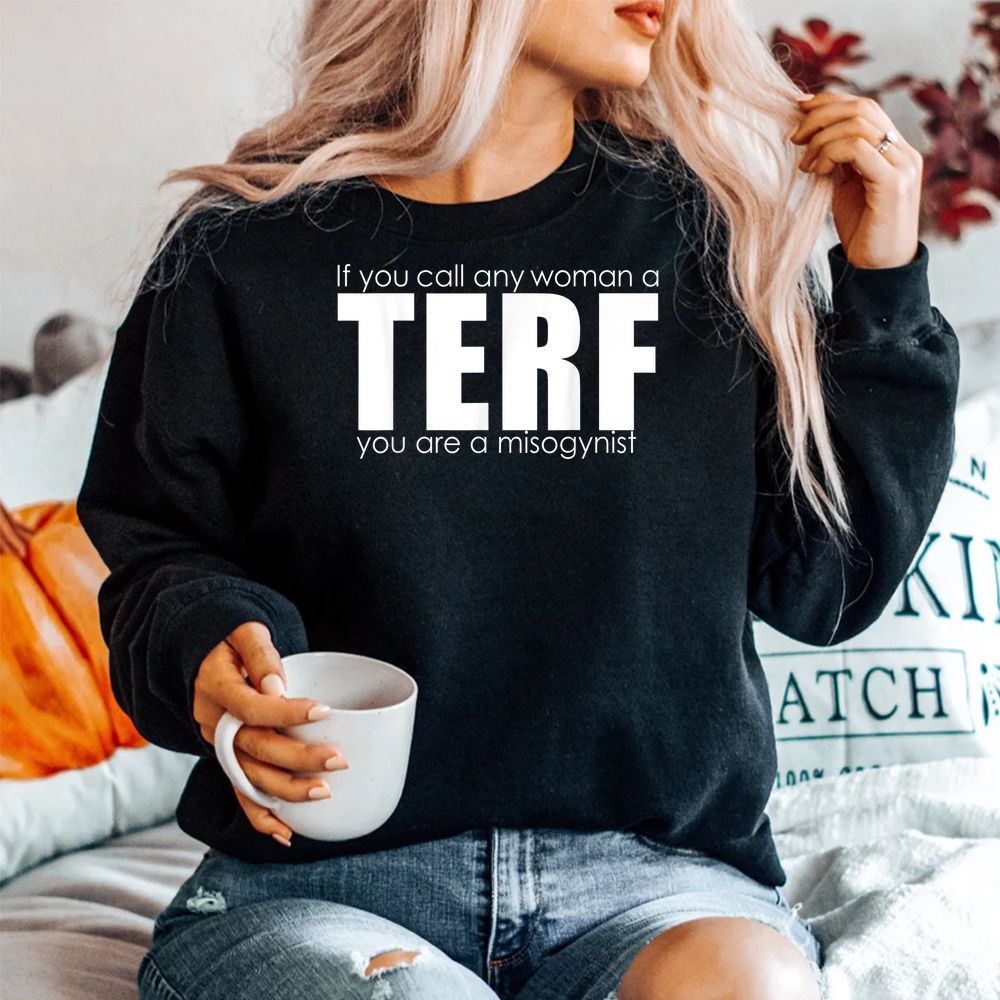 If You Call Any Woman A Terf You Are A Misogynist Shirt – Fantasywears